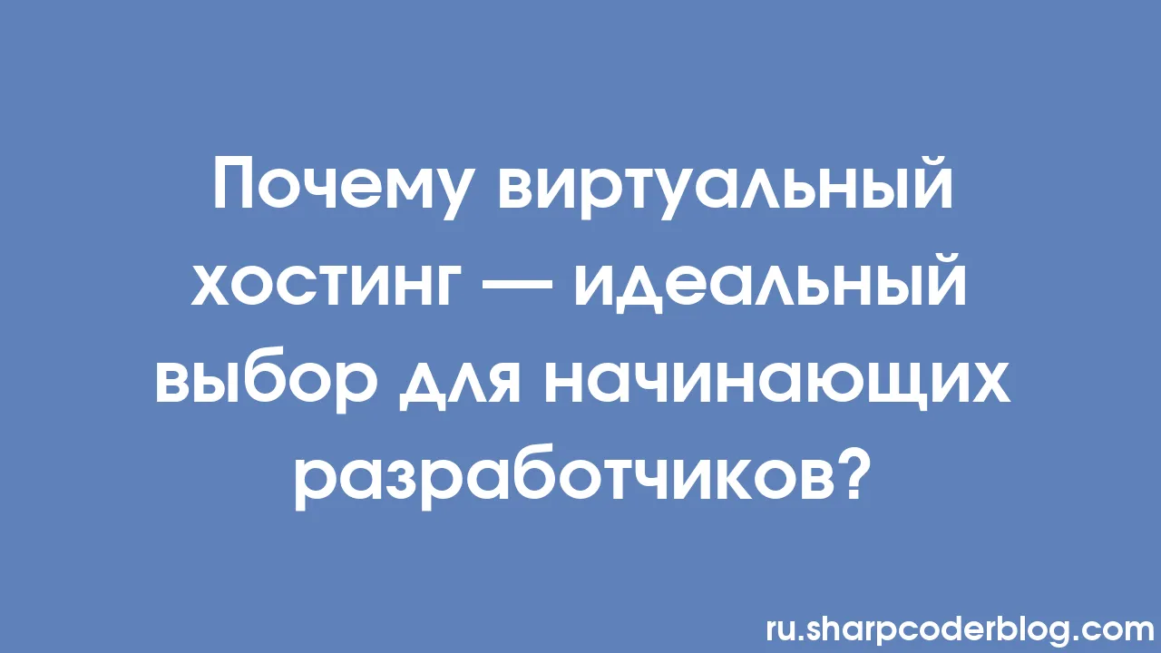 Почему виртуальный хостинг — идеальный выбор для начинающих разработчиков? | Sharp Coder Blog